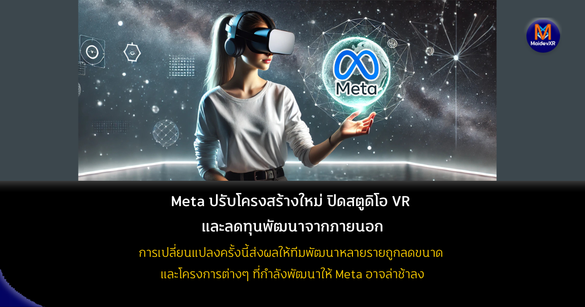 Meta ปรับโครงสร้างใหม่ ปิดสตูดิโอ VR และลดทุนพัฒนาจากภายนอก - Maidev XR