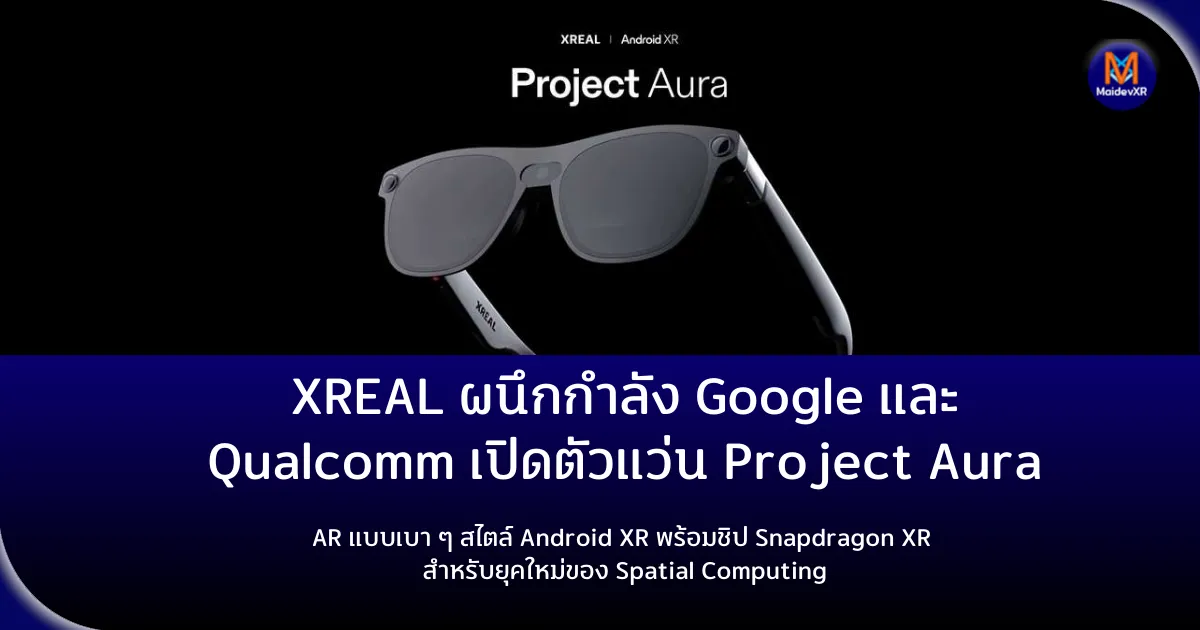 XREAL ผนึกกำลัง Google และ Qualcomm เปิดตัวแว่น Project Aura AR แบบเบา ๆ สไตล์ Android XR พร้อม ...